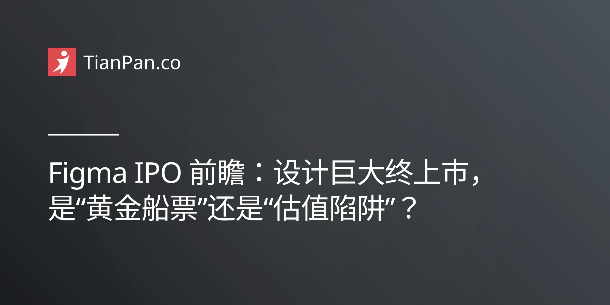 Figma IPO 前瞻：设计巨头终上市，是“黄金船票”还是“估值陷阱”？